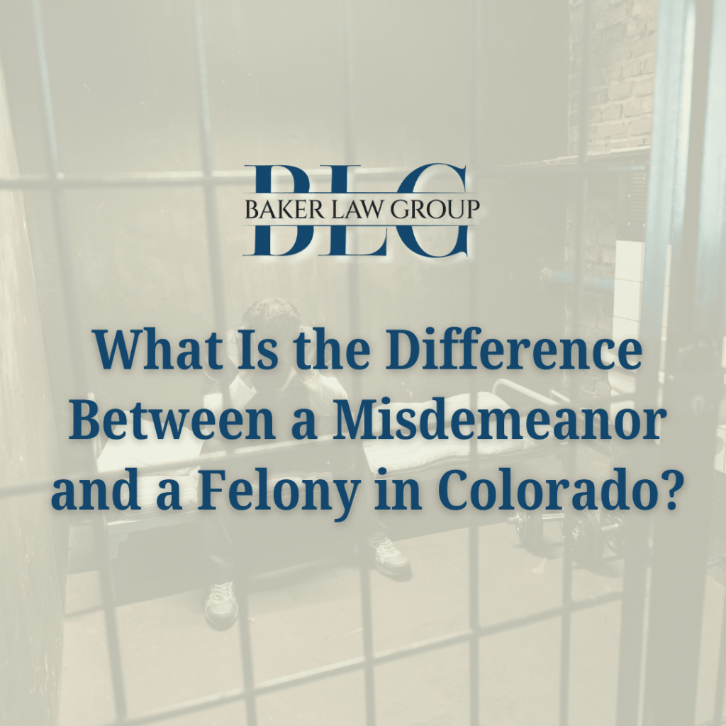 Misdemeanor and a Felony in Colorado | Baker Law Group